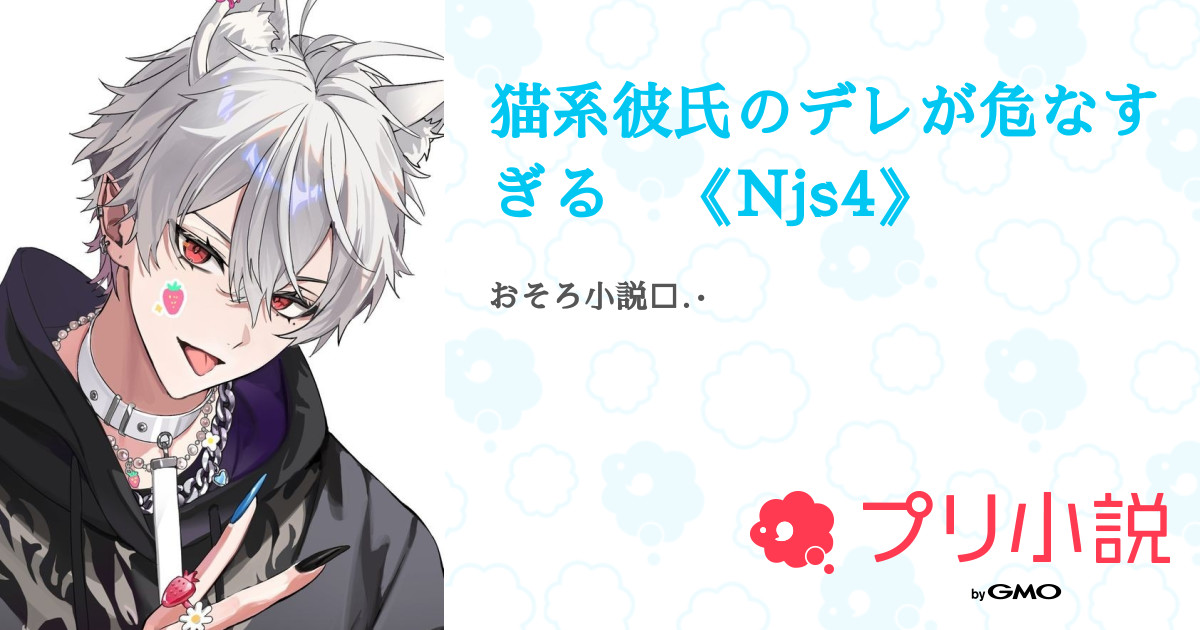 猫系彼氏のデレが危なすぎる 《Njs4》 - 全11話 【連載中】（ がる さんの夢小説） | 無料スマホ夢小説ならプリ小説 byGMO